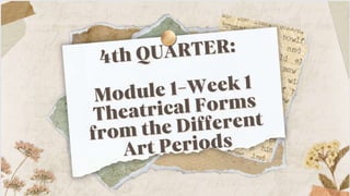 4th Quarter:Module 1 Week 1 Theatrical Forms from the different Art Periods .pptx
