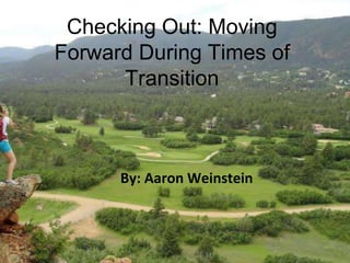 Checking Out: Moving Forward During Times of Transition - Aaron Weinstein | PPTX