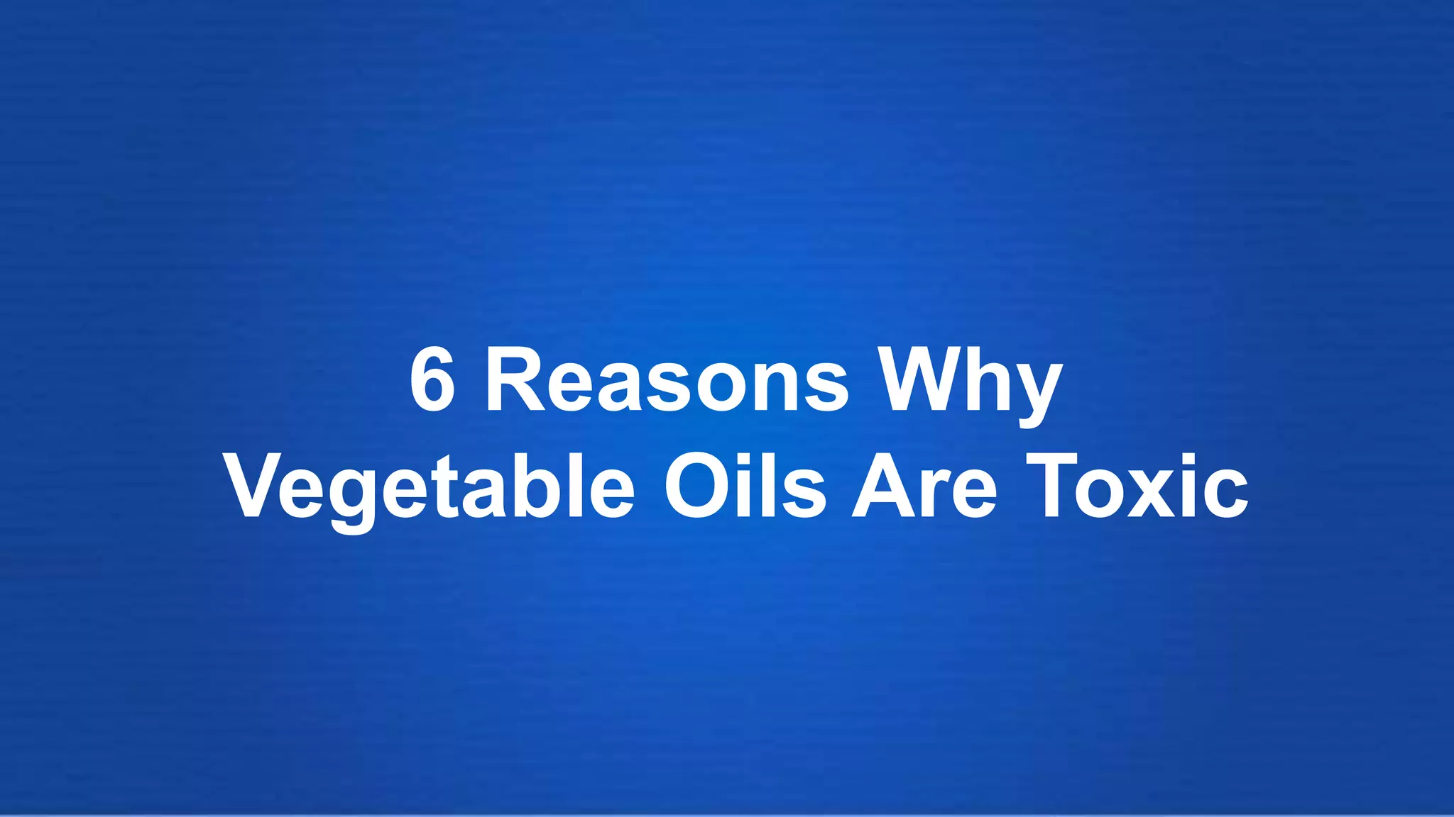 6 reasons why vegetable oils are toxic | PPTX