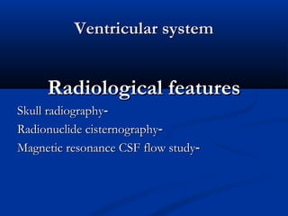 Radiological anatomy & Techniques of the Ventricular system | PPT