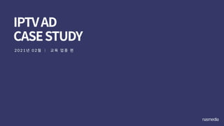 Nasreport_IPTV AD CASE STUDY_교육_2102 | PDF