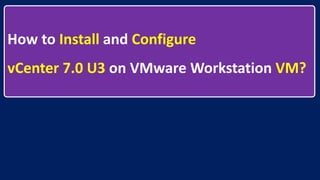 How to Install and Configure vCenter 7.0 U3 on VMware Workstation VM.pptx