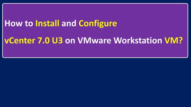 How to Install and Configure vCenter 7.0 U3 on VMware Workstation VM.pptx