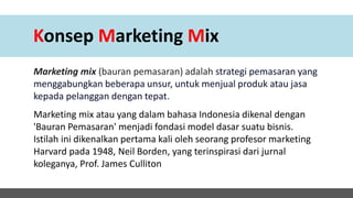 Marketing mix (bauran pemasaran) adalah strategi pemasaran yang menggabungkan beberapa unsur ...