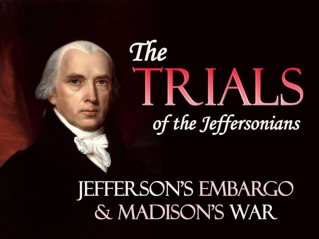 Jefferson's Embargo and the War of 1812 (Trials of the Jeffersonians) | PPT