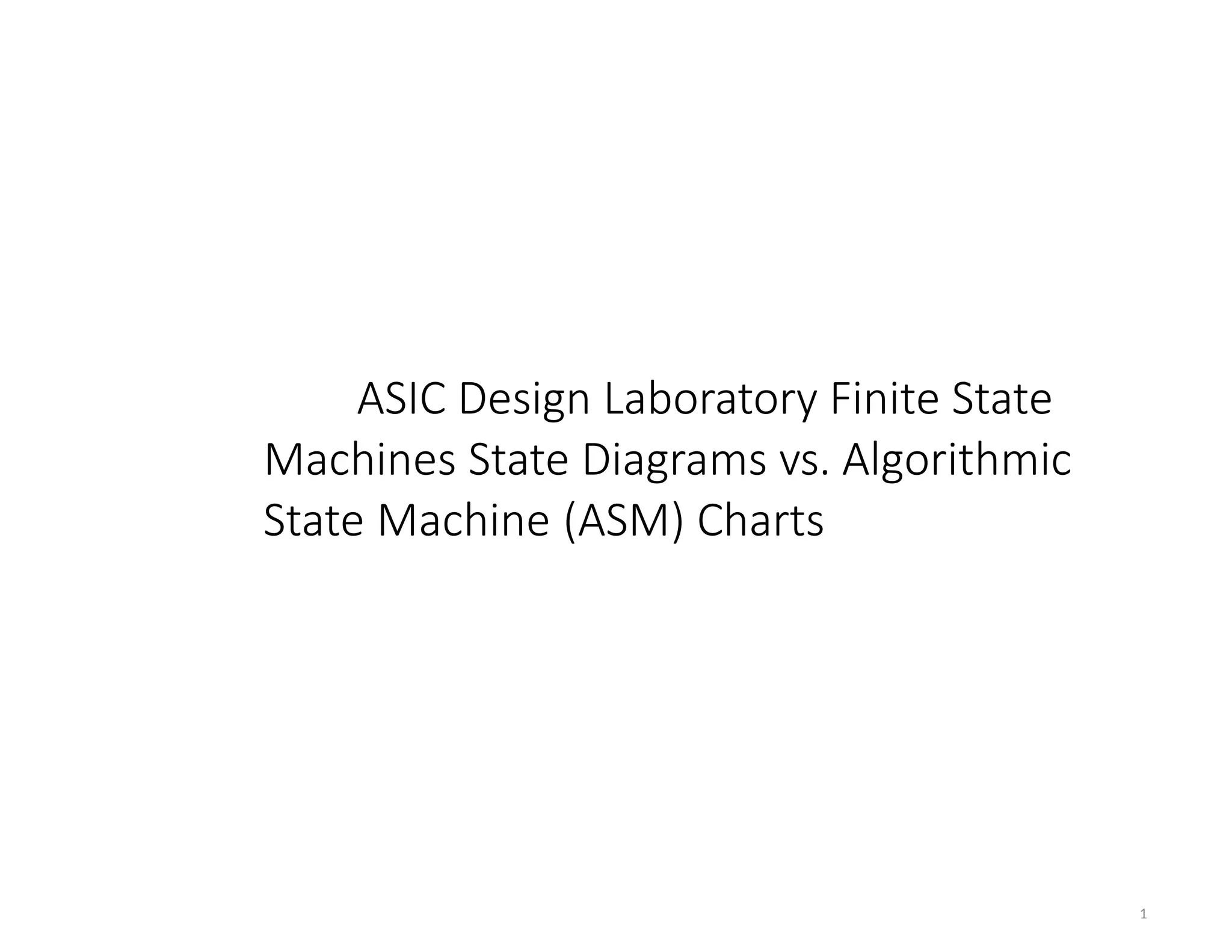 ASIC Design Laboratory Finite State Machines State Diagrams vs. Algorithmic State Machine (ASM ...