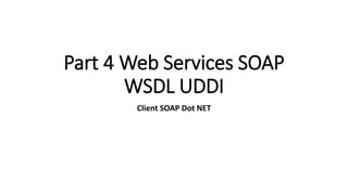 5 - Part-4-Web-Services-SOAP-WSDL-UDDI-Client-SOAP-Dot-NET.pdf