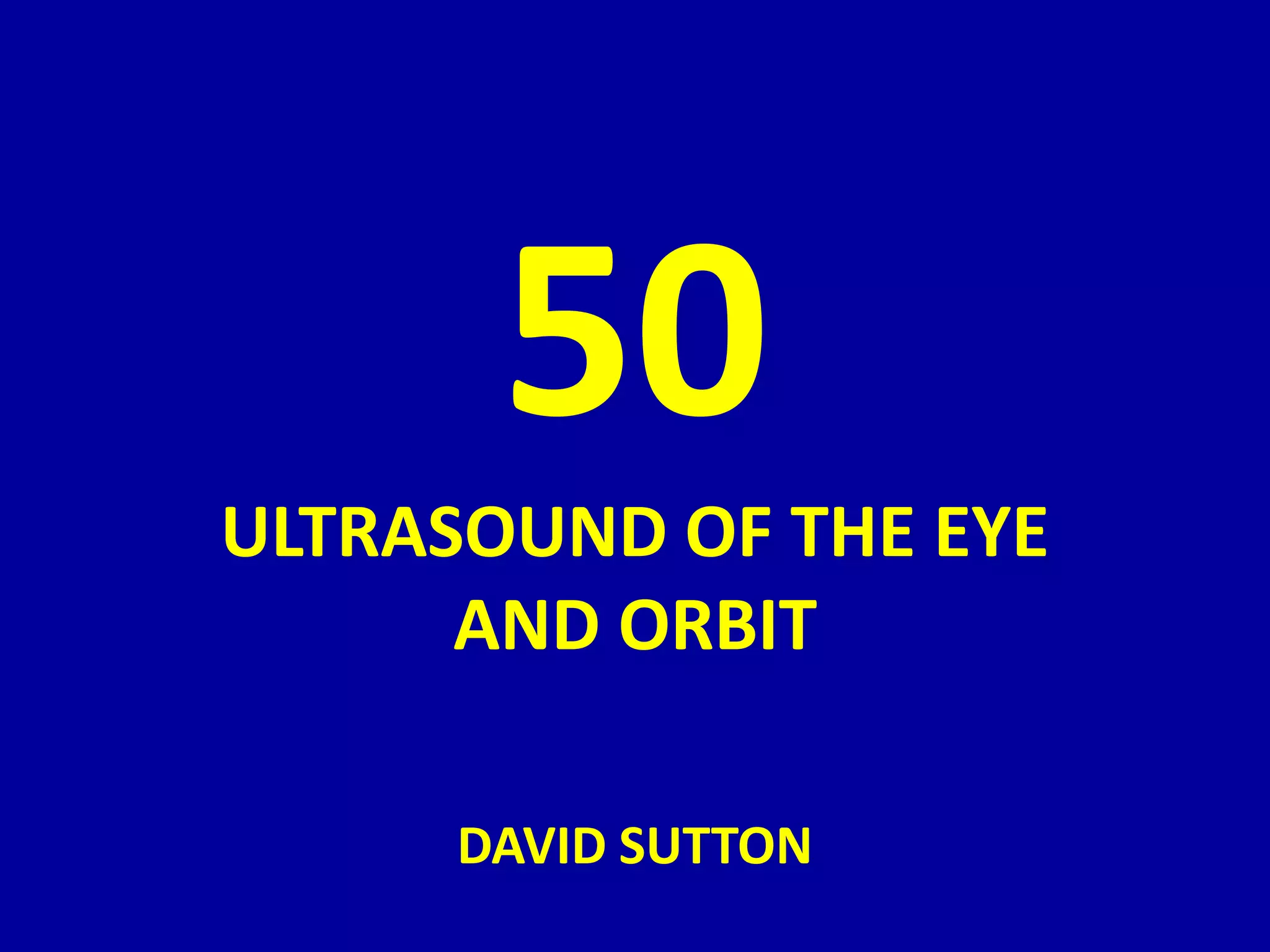 50 DAVID SUTTON PICTURES ULTRASOUND OF THE EYE AND ORBIT | PPTX