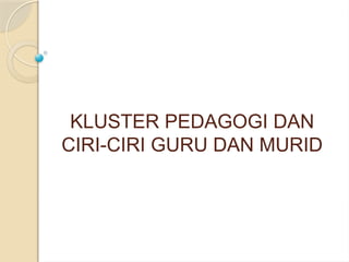 513097183-Kluster-Pedagogi-Dan-Ciri-ciri-Guru-Dan-Murid-1.pptx