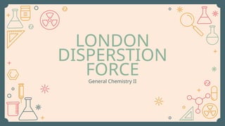 Comprehensive Overview of London Dispersion Forces in Chemistry | PPTX