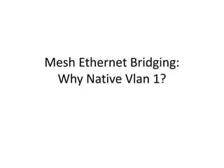 54267-Mesh Ethernet Bridging- why native vlan 1 - jkeown.pptx