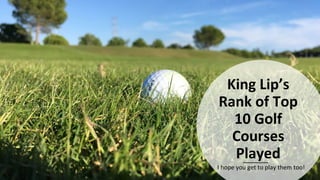 King Lip - Rank of Top 10 Golf Courses Played | PDF