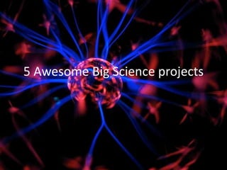 5 awesome big science projects | PPTX | Large Business | Business