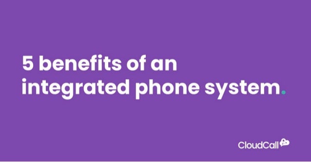 5 benefits of an integrated phone system | CloudCall | PPT