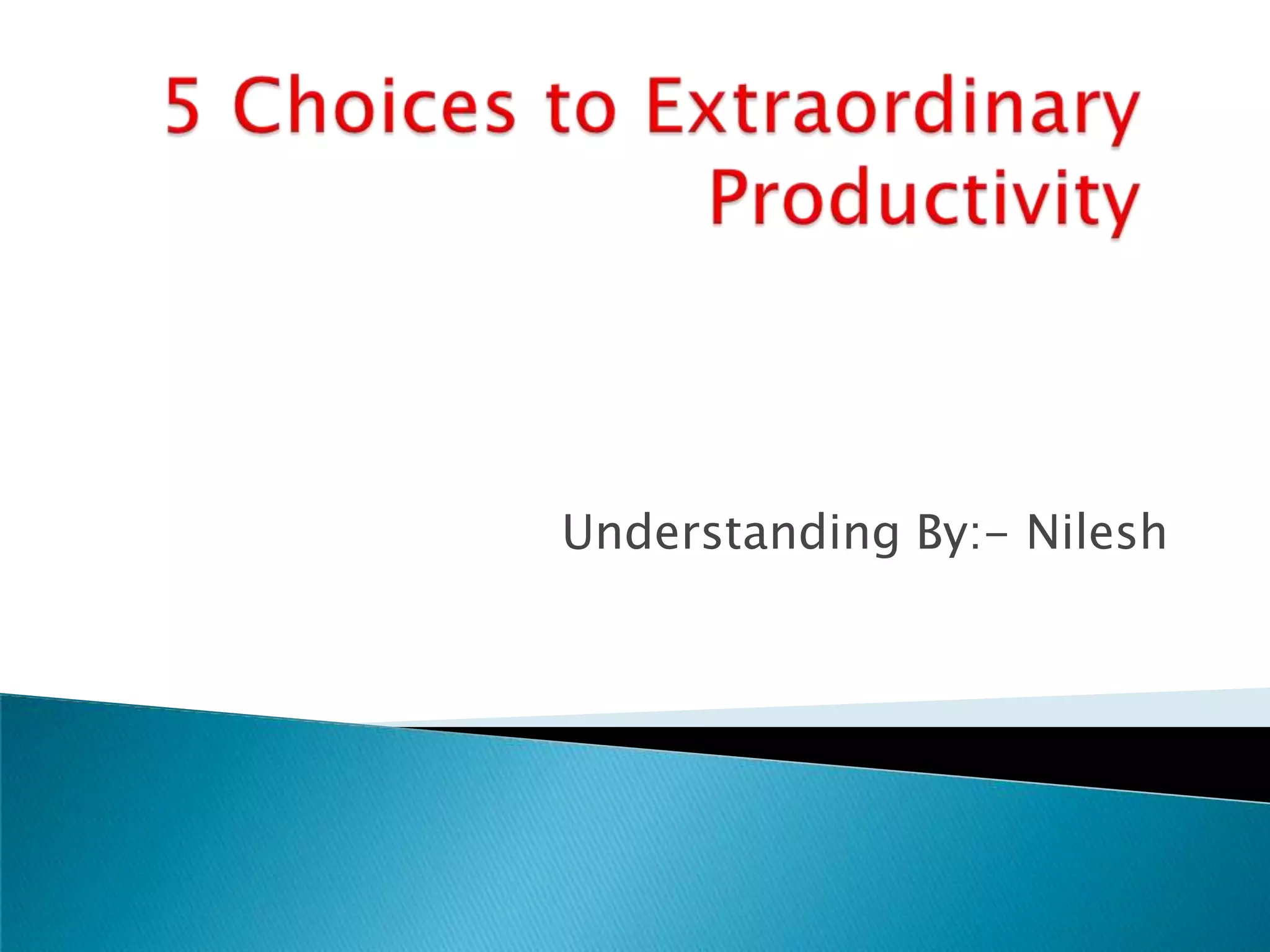 5 Choices To Extraordinary Productivity Understanding By Nilesh | PPTX