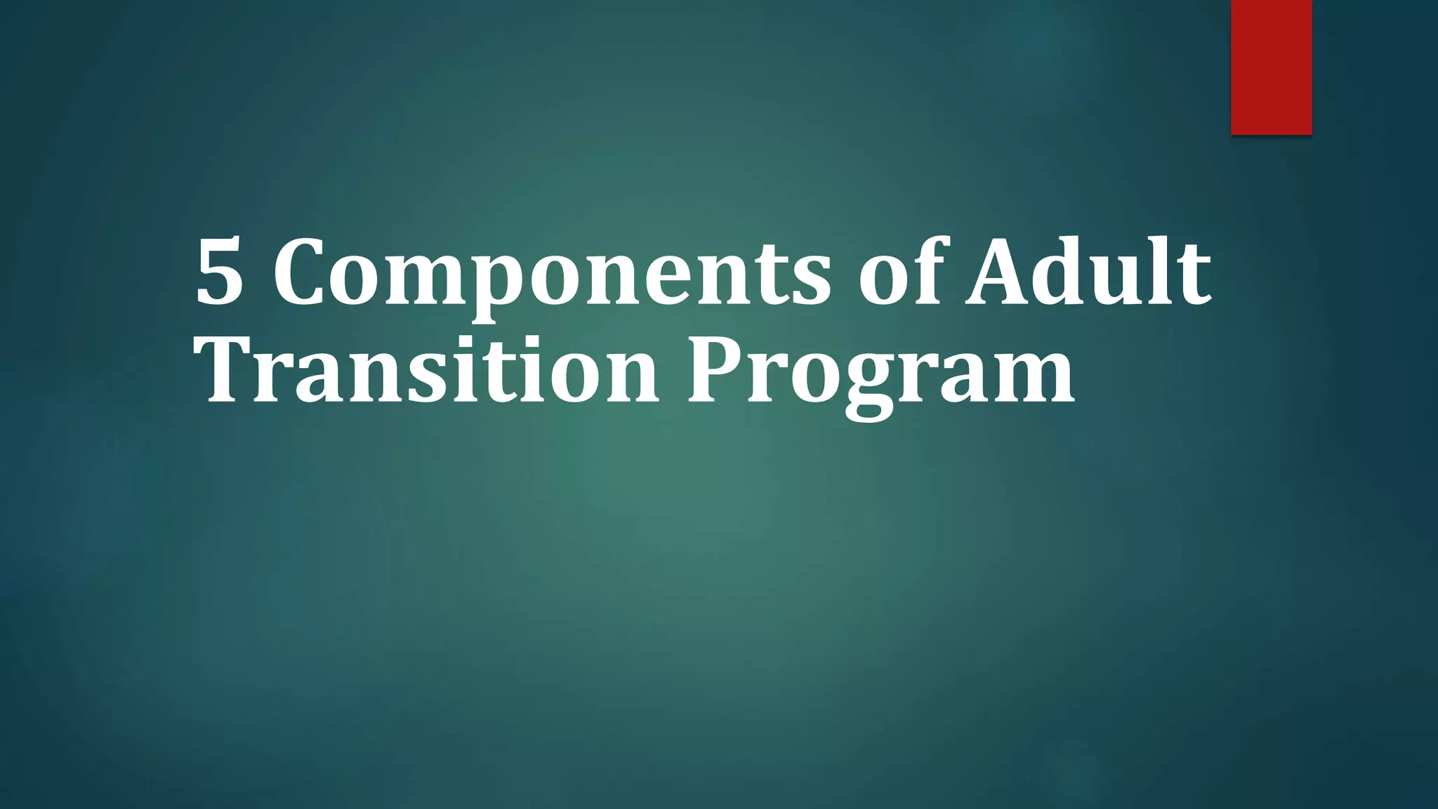 5 components of adult transition program | PPTX