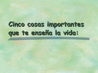 5 cosas importantes que te enseña la vida.ppt