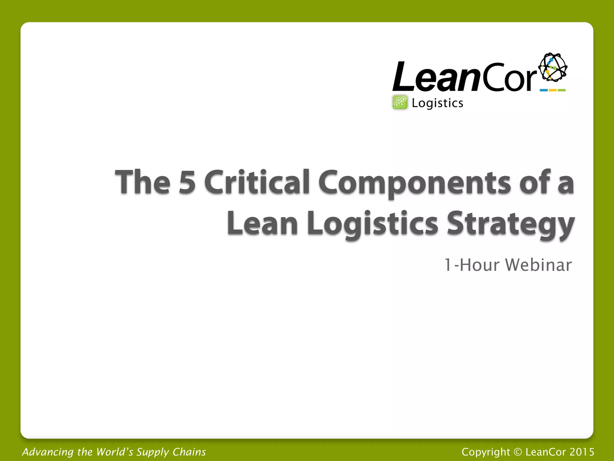 LeanCor Logistics Webinar: 5 Critical Components of a Lean Logistics Strategy | PDF