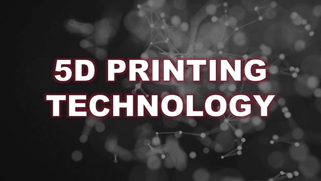 5D Printing Technology: A Futuristic Approach | PPT | Free download
