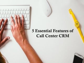 5 Essential Features of Call Center CRM | PPT