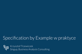 [QE 2015] Krzysztof Trzewiczek - Specification by Example w praktyce | PPT