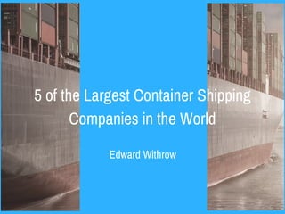 Edward Withrow - 5 of the Largest Container Shipping Companies in the ...