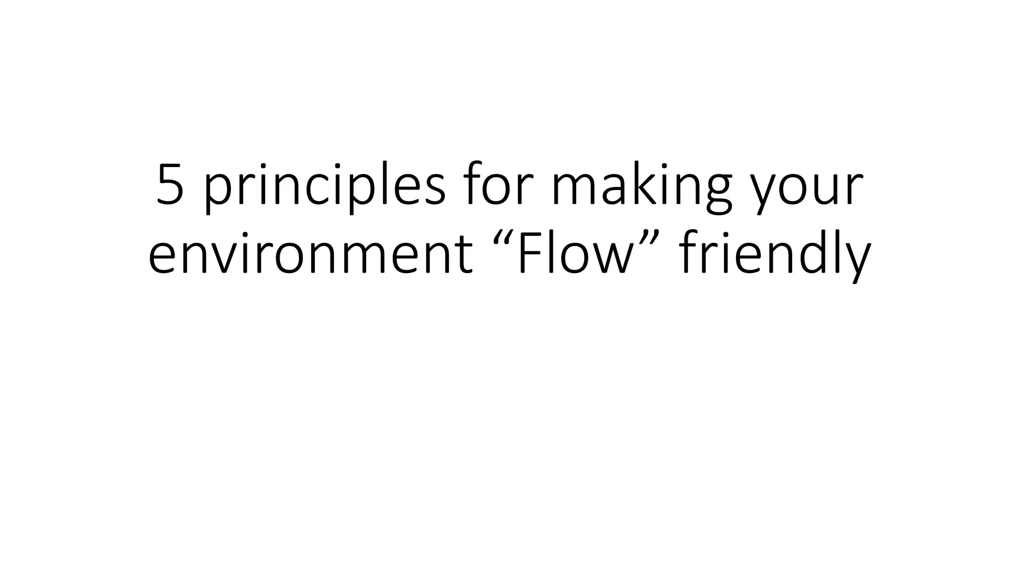 5 principles for making your environment "Flow" friendly | PPT