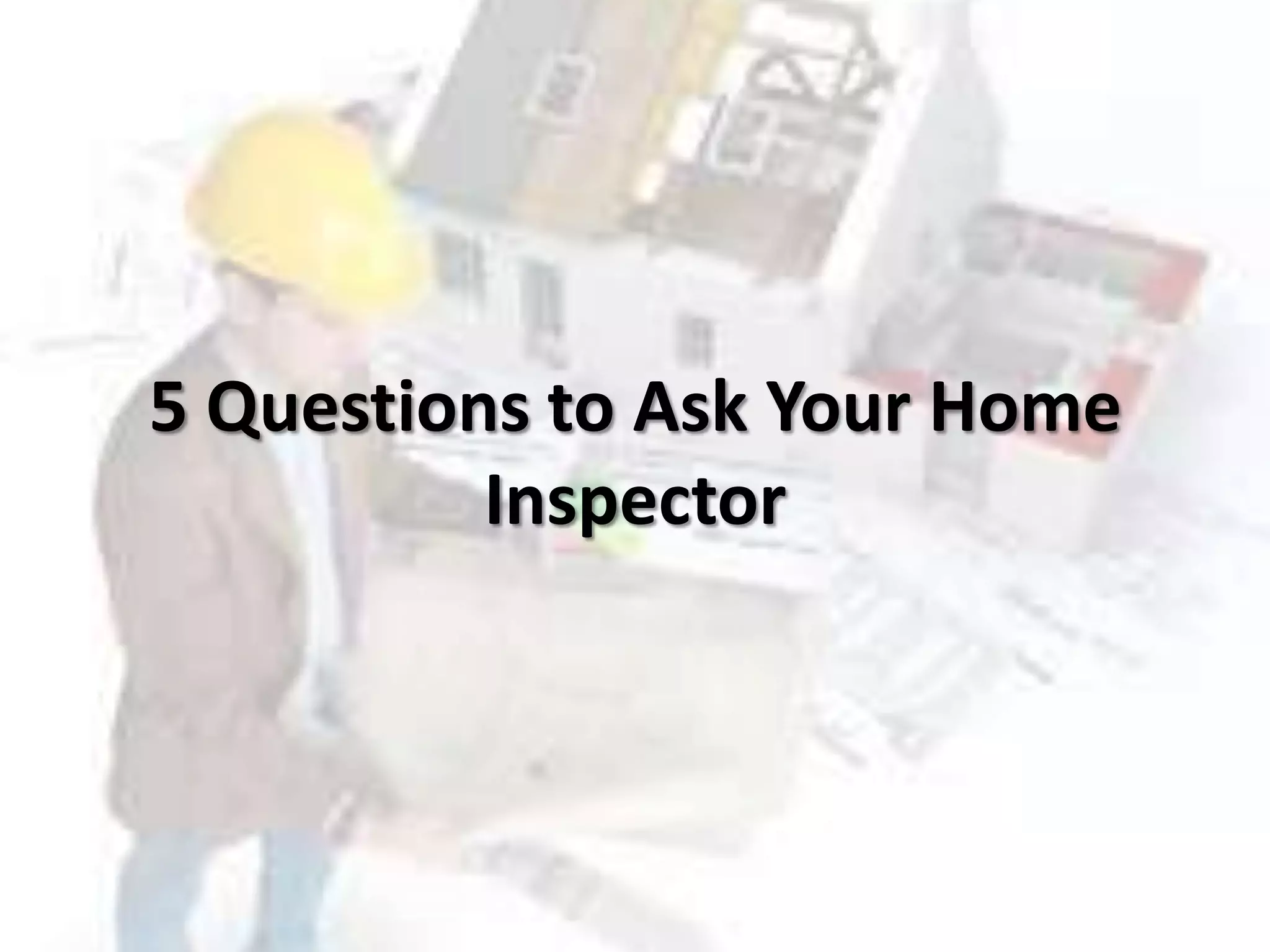 5 questions to ask your home inspector | PPT