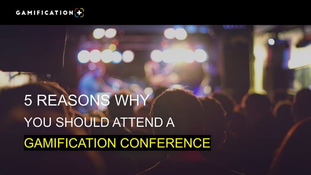 5 reasons you should attend a gamification conference | PPT