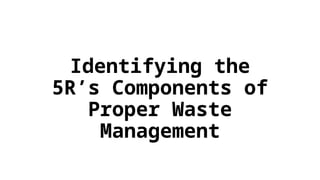 Identifying the 5Rs Components of Proper of Waste Management.pptx ...