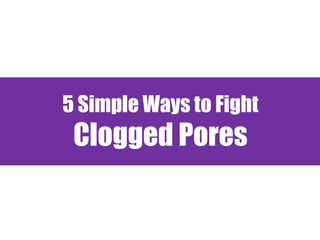 5 Simple Ways to Fight Clogged Pores | PPTX