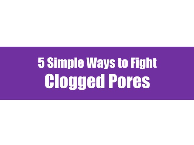 5 Simple Ways To Fight Clogged Pores Ppt