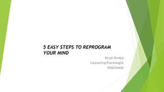 5 Easy Steps to Reprogram Your Mind by Ms. Kinjal Pandya | PPT