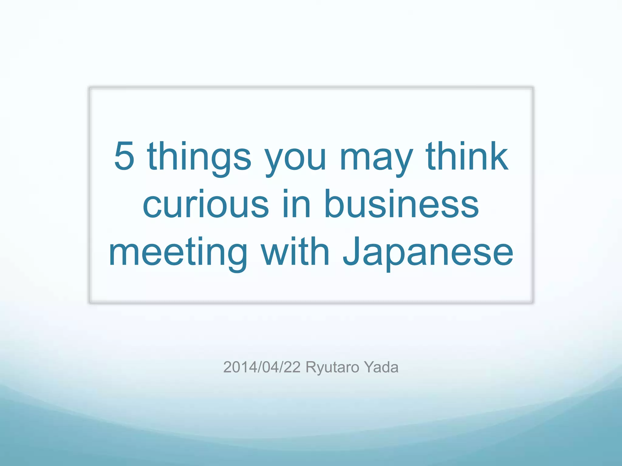 5 things you may think curious in business meeting with japanese | PPTX