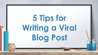 5 tips for writing a viral blog post | PPT