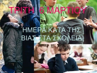 6 ΜΑΡΤΙΟΥ: ΗΜΕΡΑ ΚΑΤΑ ΤΗΣ ΣΧΟΛΙΚΗΣ ΒΙΑΣ | PPT