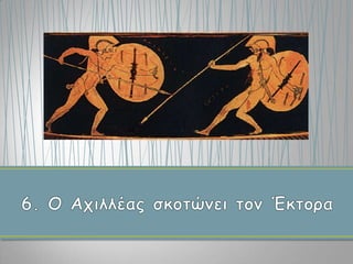 6. ο αχιλλέας σκοτώνει τον έκτορα | PPTX