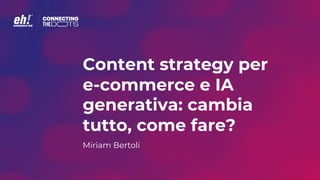 [EH2023] - Content strategy per e-commerce e IA generativa: cambia tutto, come fare? - Miriam ...