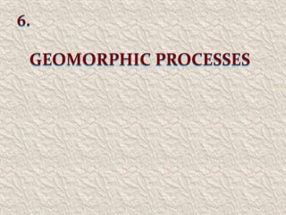6. GEOMORPHIC PROCESSES.pptx in the land forms | PPTX