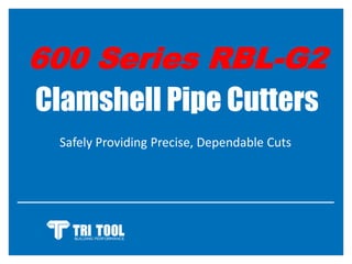 New Generation of Clamshell Pipe Cutters: Tri Tool 600 Series RBL-G2 | PPT