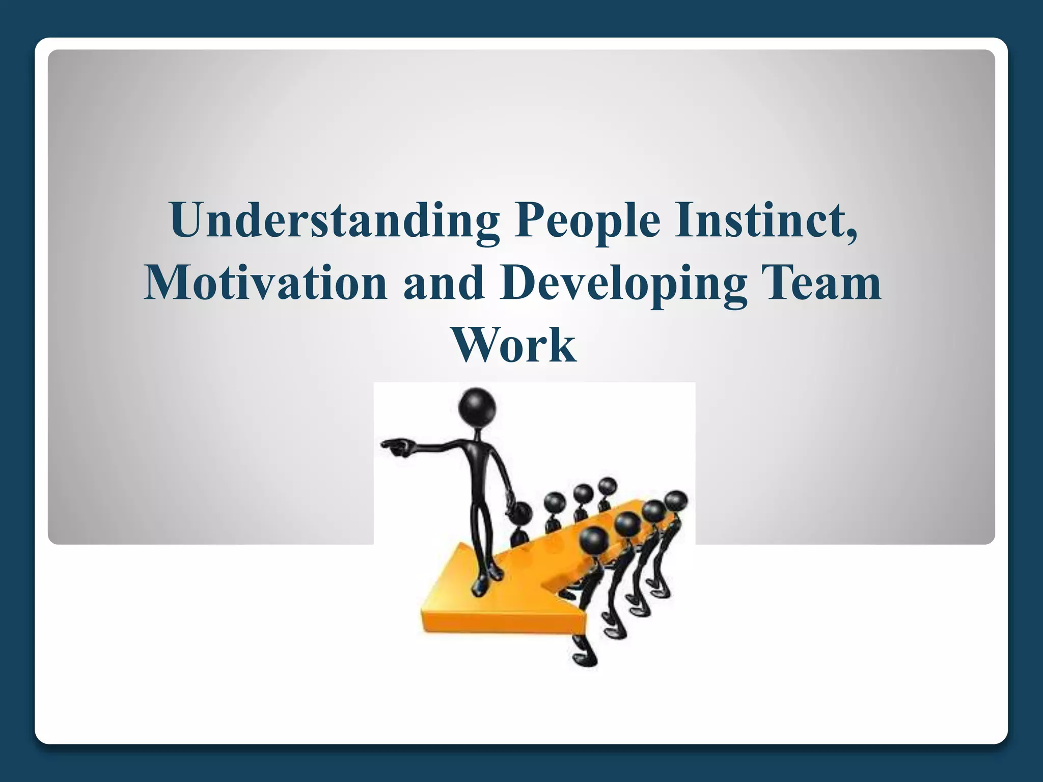 Understanding People Instinct, Motivation and Developing Team Work | PPT