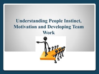 Understanding People Instinct, Motivation and Developing Team Work | PPT