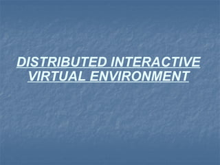 DISTRIBUTED INTERACTIVE VIRTUAL ENVIRONMENT | PPT