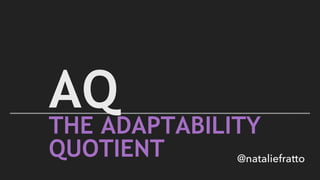 Natalie Fratto - The Adaptability Quotient: Why AQ May Be More Important than IQ and EQ in Tech ...