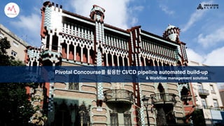 Pivotal Concourse를 활용한 CI/CD pipeline automated build-up & Workflow management solution 소개 | PPT