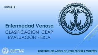 6ta 2-2 CLASE - Enfermedad Venosa - CLASIFICACIÓN CEAP - CUETMX - copia.pdf