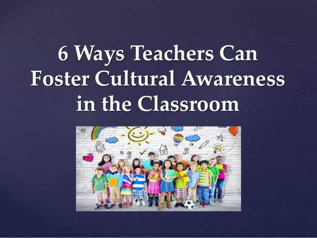 6 ways teachers can foster cultural awareness 6 ways teachers can foster cultural awareness