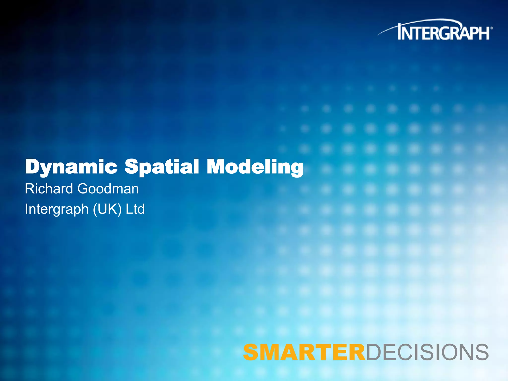 Dynamic Spatial Modeling_Richard Goodman - Intergraph Geospatial World Tour 2013 | PPT