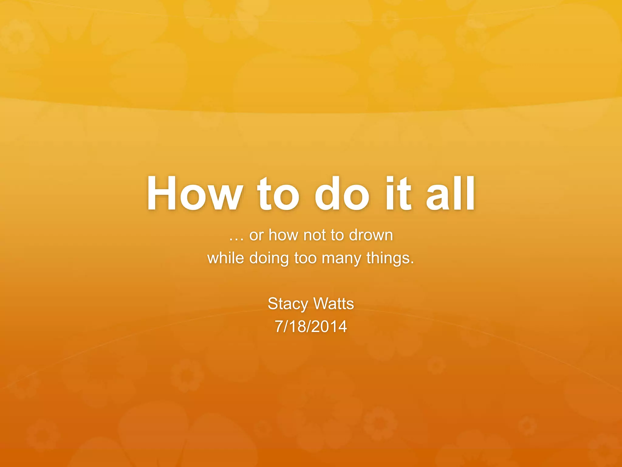 How to do it all ... or how not to drown while doing too many things ...