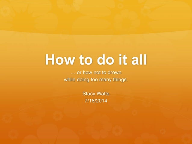 How to do it all ... or how not to drown while doing too many things ...